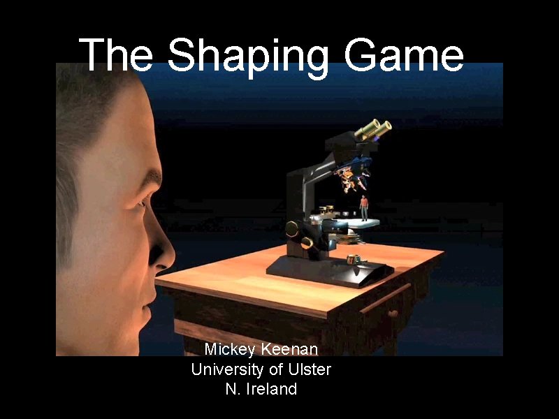 The Shaping Game Mickey Keenan University of Ulster