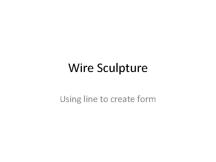 Wire Sculpture Using line to create form Wire