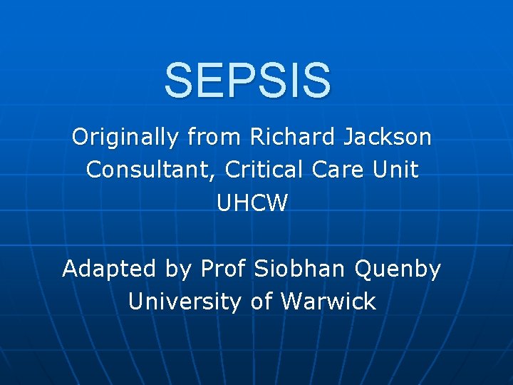 SEPSIS Originally from Richard Jackson Consultant Critical Care