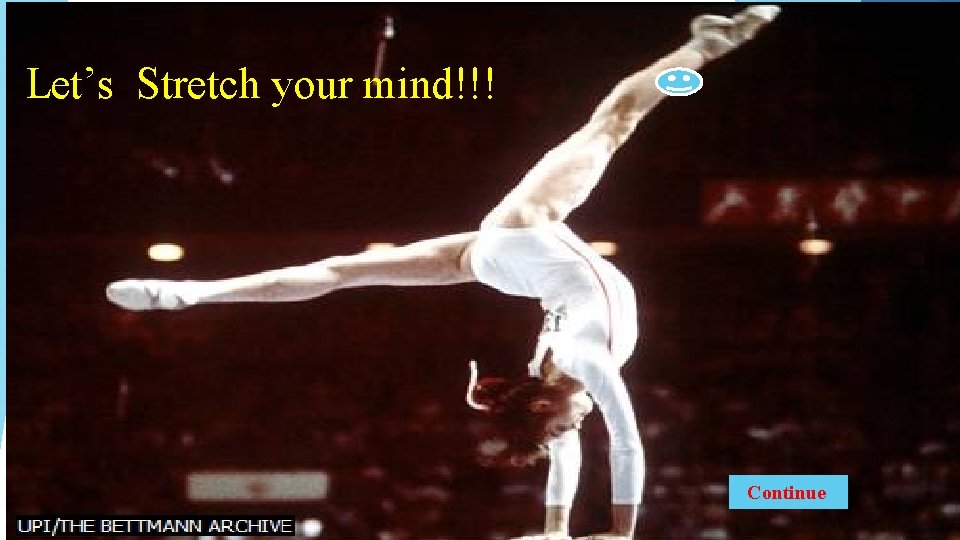 Lets Stretch your mind Continue 1 It is
