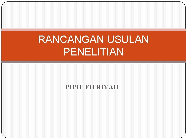 RANCANGAN USULAN PENELITIAN PIPIT FITRIYAH Latar Belakang Setiap