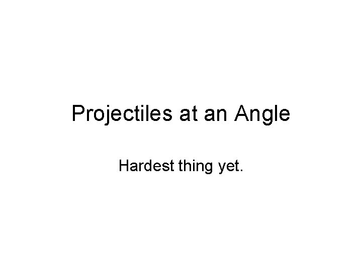 Projectiles at an Angle Hardest thing yet A
