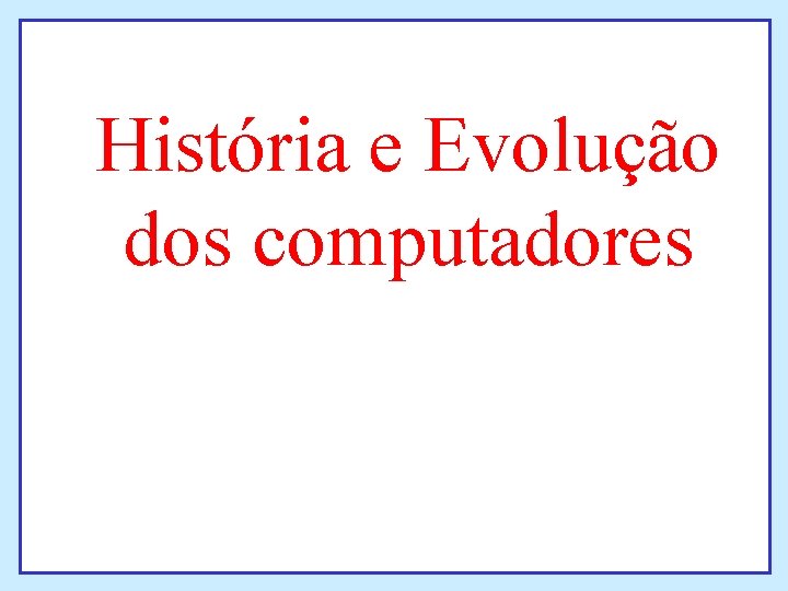 Histria e Evoluo dos computadores Histria e evoluo