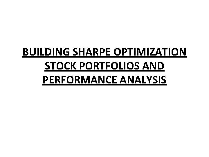 BUILDING SHARPE OPTIMIZATION STOCK PORTFOLIOS AND PERFORMANCE ANALYSIS