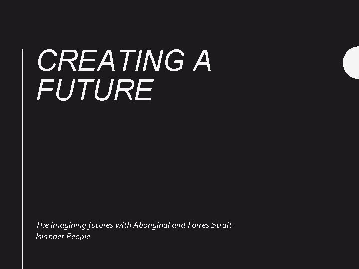 CREATING A FUTURE The imagining futures with Aboriginal