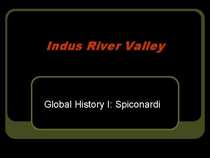 Indus River Valley Global History I Spiconardi Geography