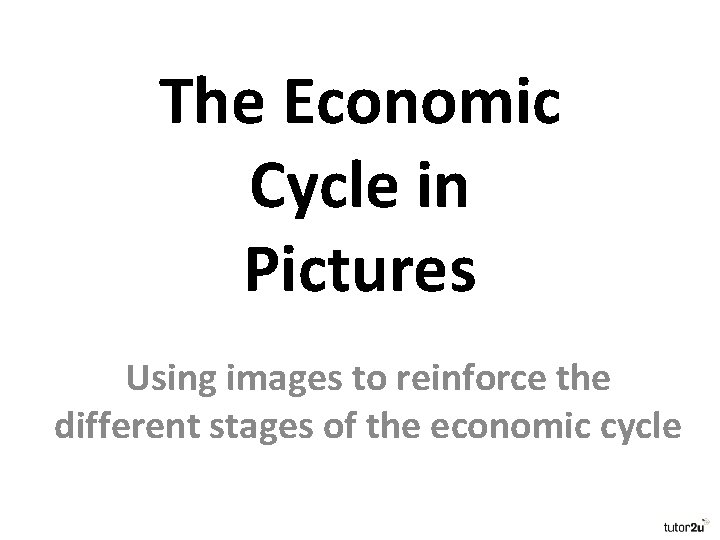 The Economic Cycle in Pictures Using images to