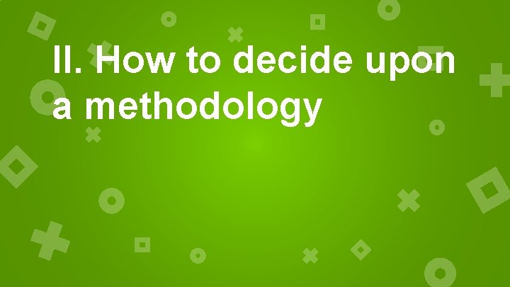 II How to decide upon a methodology Research