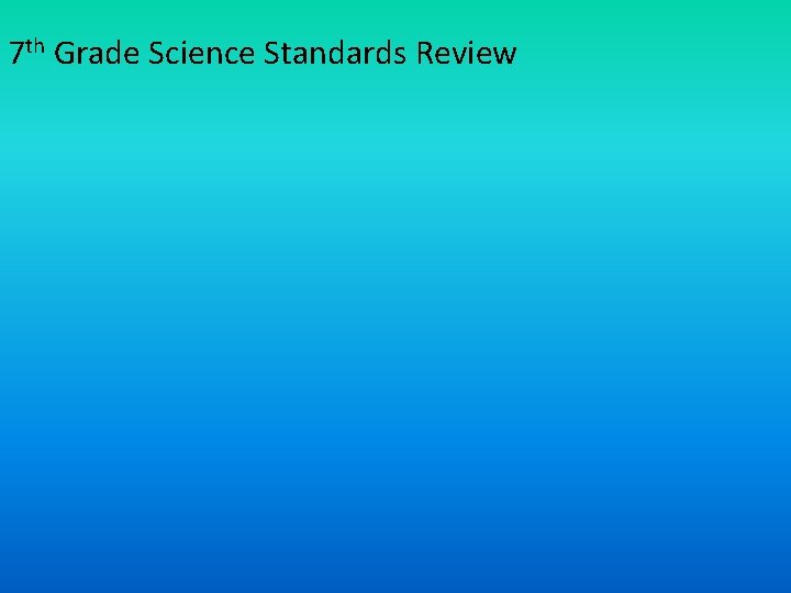 7 th Grade Science Standards Review 7 th
