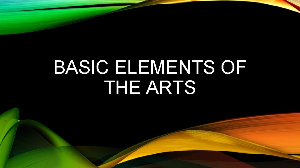 BASIC ELEMENTS OF THE ARTS ARTS ALL ARTS