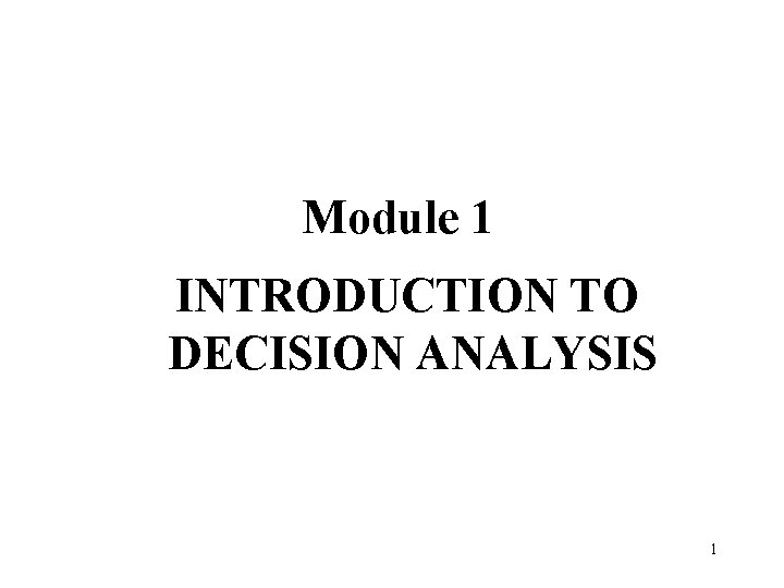 Module 1 INTRODUCTION TO DECISION ANALYSIS 1 Introduction