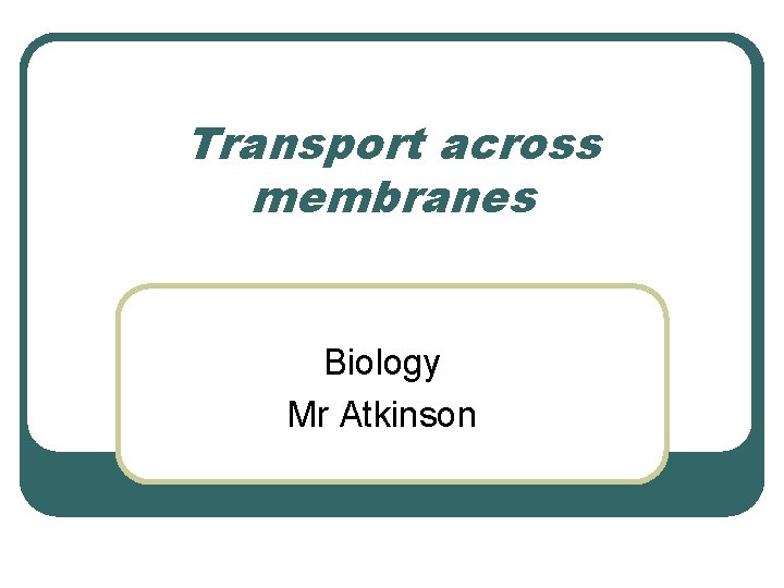 Transport across membranes Biology Mr Atkinson Objectives l