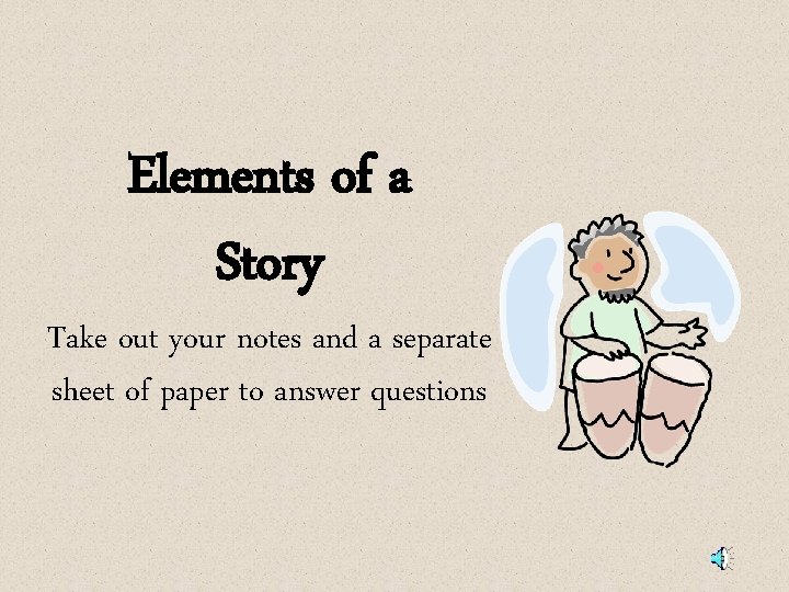 Elements of a Story Take out your notes