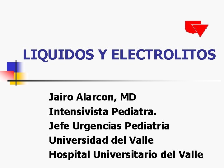 LIQUIDOS Y ELECTROLITOS Jairo Alarcon MD Intensivista Pediatra