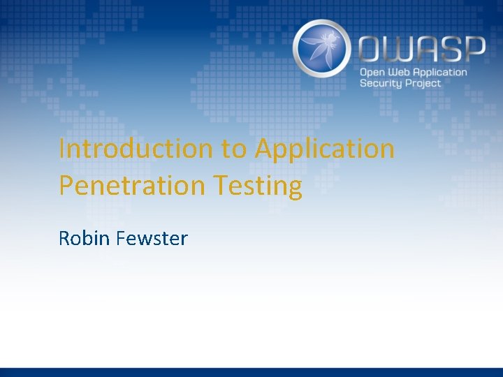 Introduction to Application Penetration Testing Robin Fewster Introduction