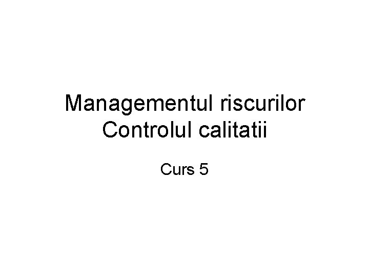 Managementul riscurilor Controlul calitatii Curs 5 Risc Riscul