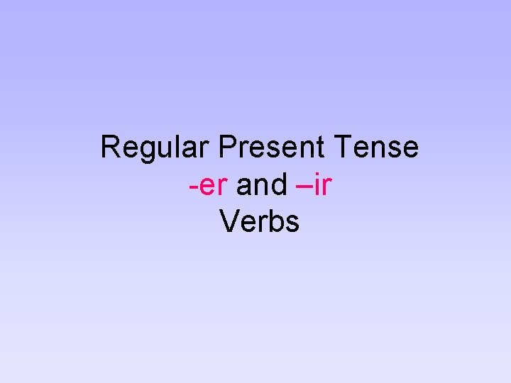 Regular Present Tense er and ir Verbs There