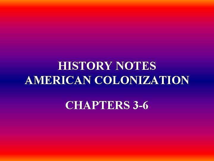 HISTORY NOTES AMERICAN COLONIZATION CHAPTERS 3 6 Main