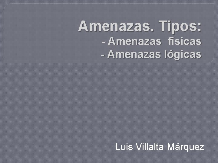 Amenazas Tipos Amenazas fsicas Amenazas lgicas Luis Villalta