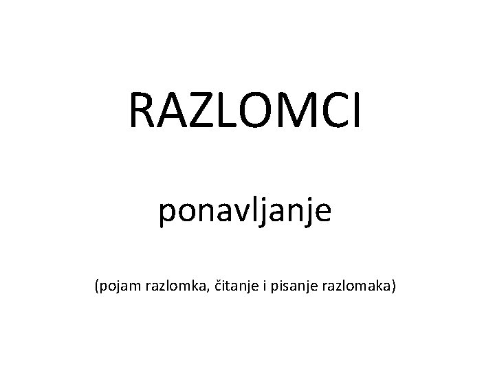 RAZLOMCI ponavljanje pojam razlomka itanje i pisanje razlomaka