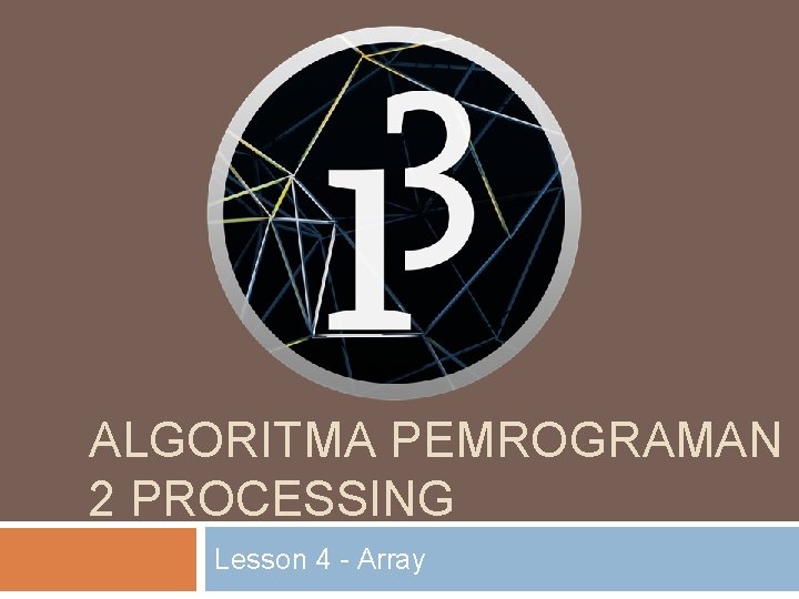 ALGORITMA PEMROGRAMAN 2 PROCESSING Lesson 4 Array Objectives