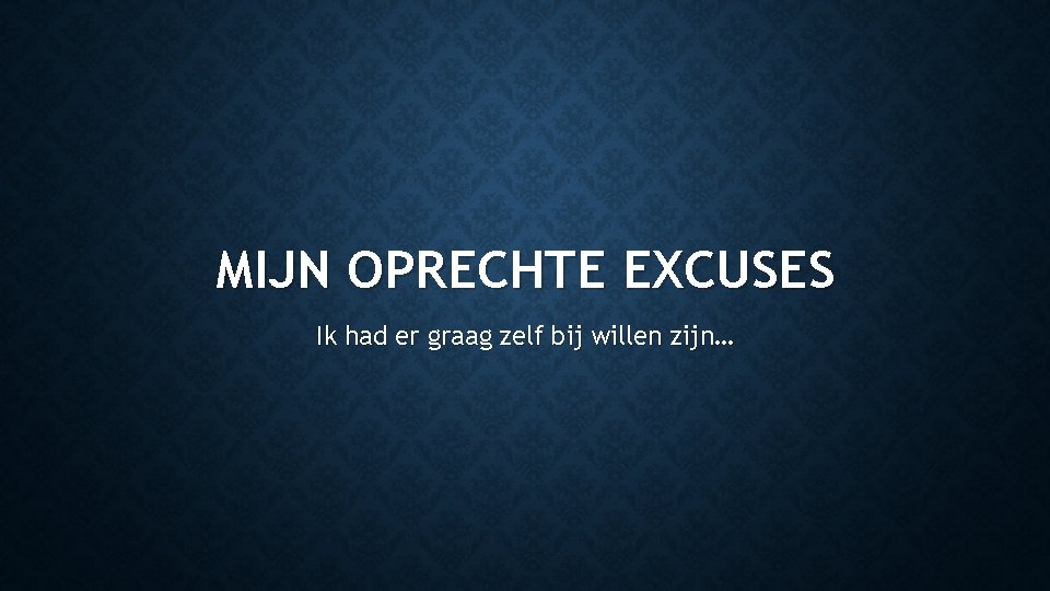 MIJN OPRECHTE EXCUSES Ik had er graag zelf