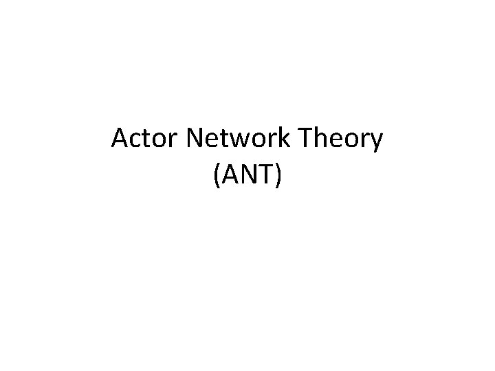 Actor Network Theory ANT Frequently associated with three