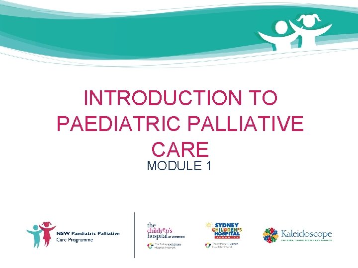 INTRODUCTION TO PAEDIATRIC PALLIATIVE CARE MODULE 1 INTRODUCTION