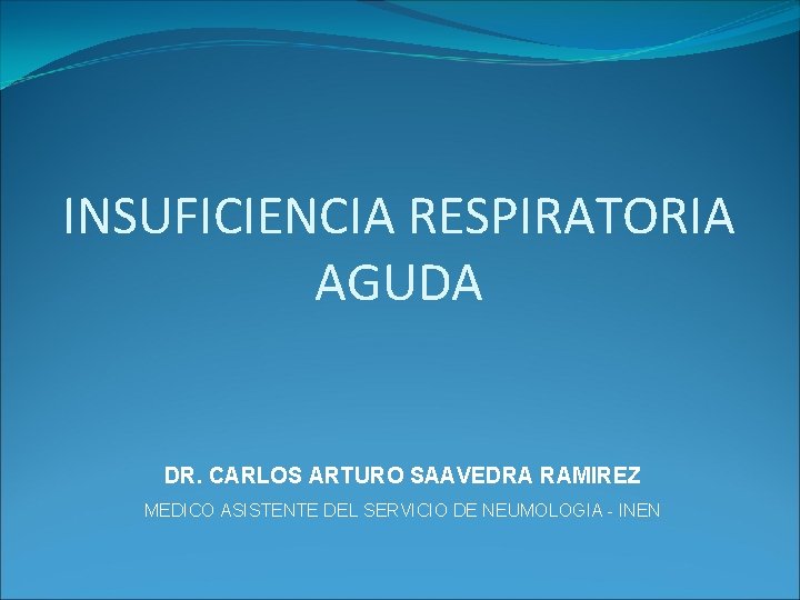 INSUFICIENCIA RESPIRATORIA AGUDA DR CARLOS ARTURO SAAVEDRA RAMIREZ