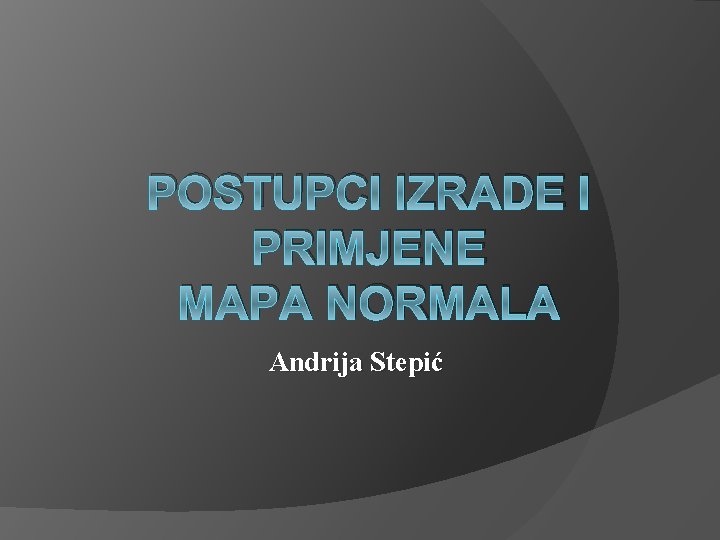 POSTUPCI IZRADE I PRIMJENE MAPA NORMALA Andrija Stepi