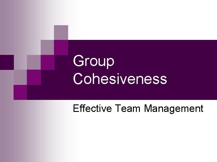 Group Cohesiveness Effective Team Management Group Cohesiveness n