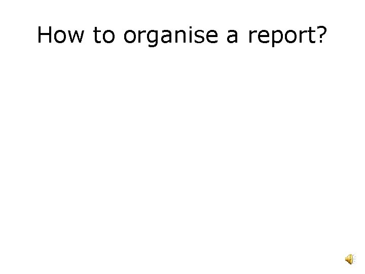 How to organise a report Organisation is important