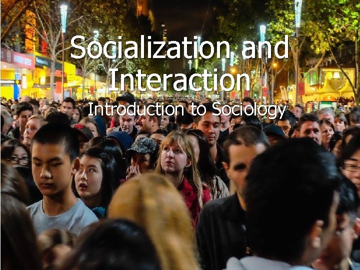 Socialization and Interaction Introduction to Sociology Socialization is