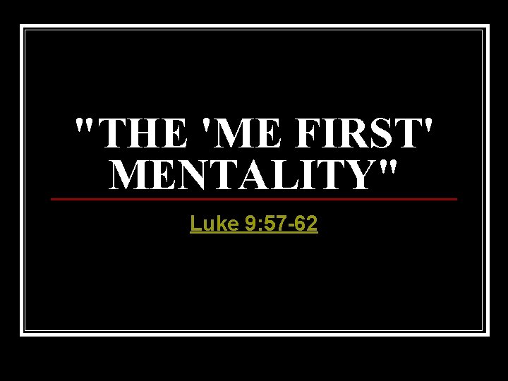 THE ME FIRST MENTALITY Luke 9 57 62