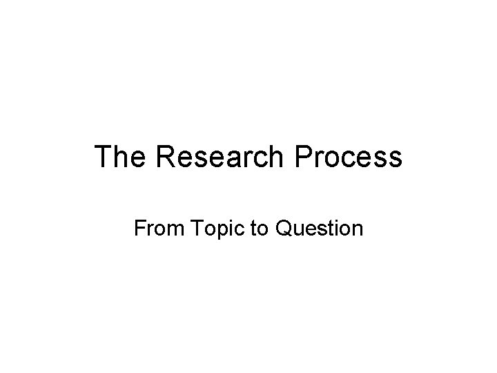 The Research Process From Topic to Question Why