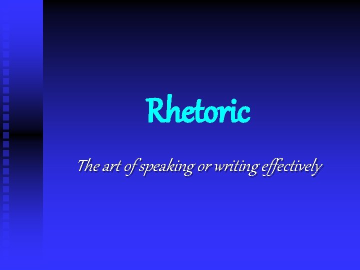 Rhetoric The art of speaking or writing effectively