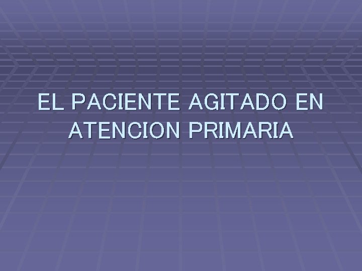 EL PACIENTE AGITADO EN ATENCION PRIMARIA CMO NOS