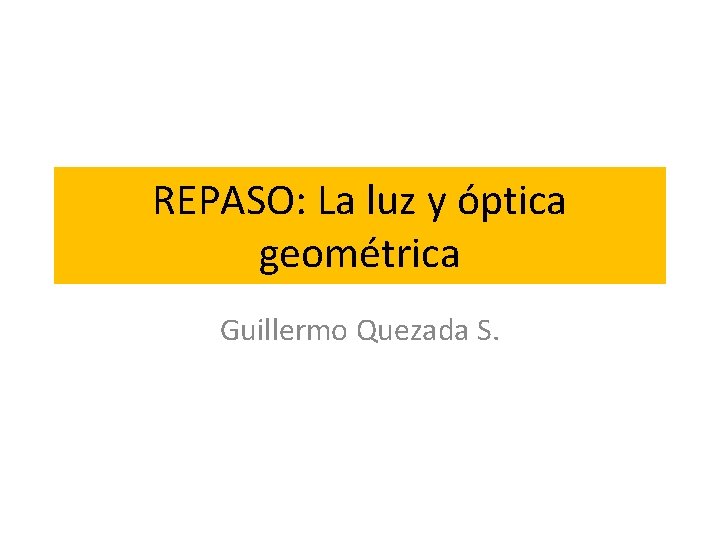 REPASO La luz y ptica geomtrica Guillermo Quezada