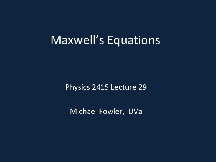 Maxwells Equations Physics 2415 Lecture 29 Michael Fowler
