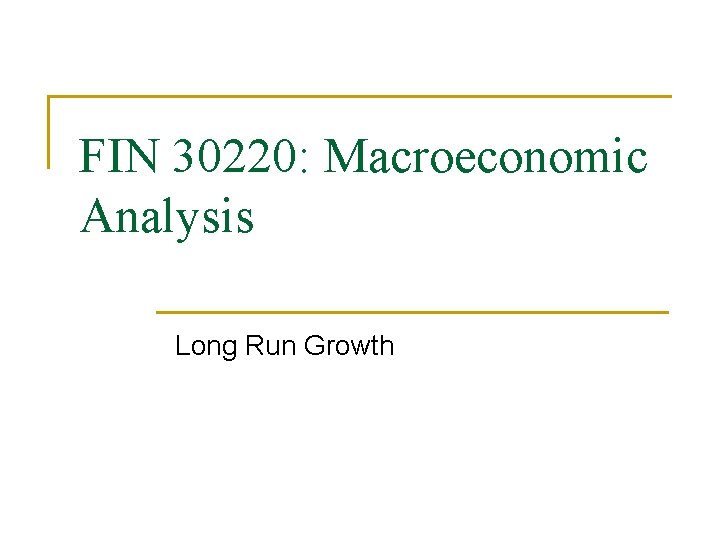 FIN 30220 Macroeconomic Analysis Long Run Growth The