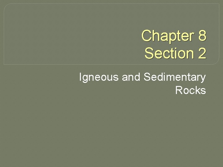 Chapter 8 Section 2 Igneous and Sedimentary Rocks