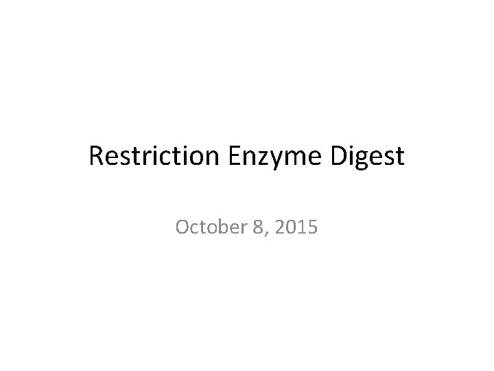 Restriction Enzyme Digest October 8 2015 Restriction Enzymes