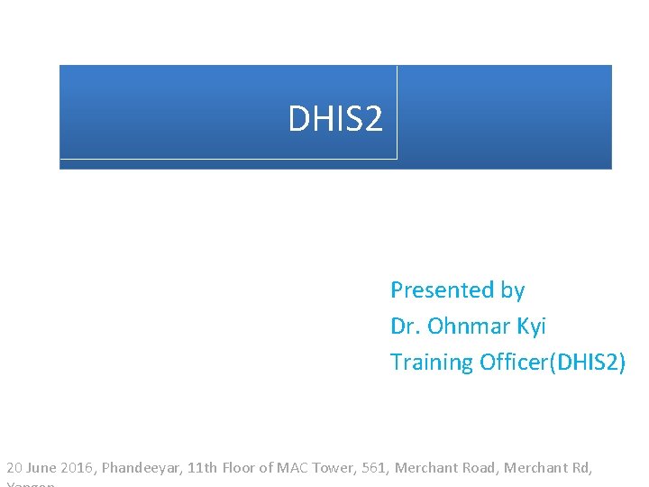 DHIS 2 Presented by Dr Ohnmar Kyi Training
