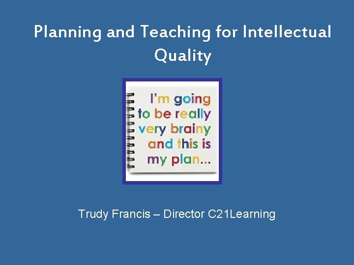 Planning and Teaching for Intellectual Quality Trudy Francis
