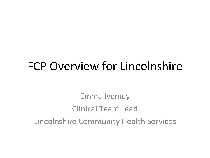 FCP Overview for Lincolnshire Emma Ivemey Clinical Team