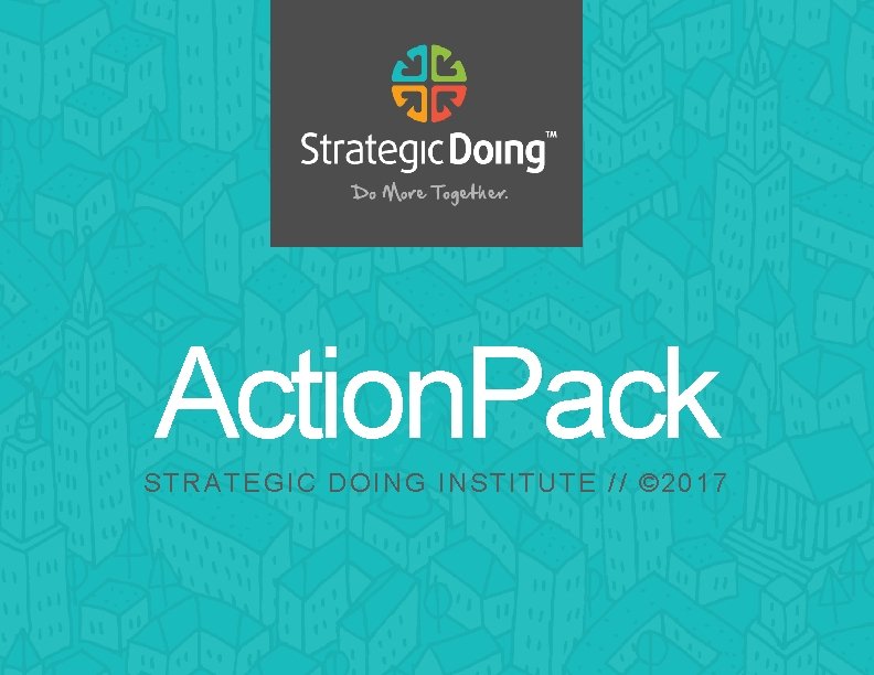 Action Pack Action Pack STRATEGIC DOING INSTITUTE 2017