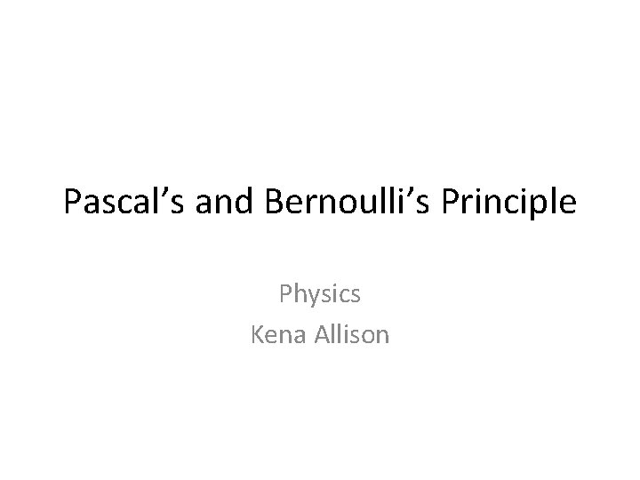 Pascals and Bernoullis Principle Physics Kena Allison What