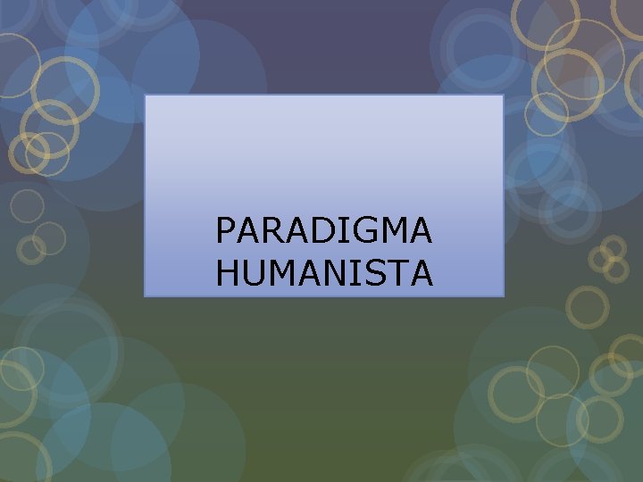 PARADIGMA HUMANISTA PRINCIPIOS HUMANISTAS El ser humano es