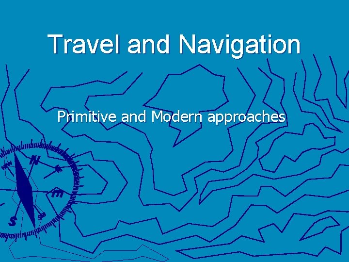 Travel and Navigation Primitive and Modern approaches Deciding
