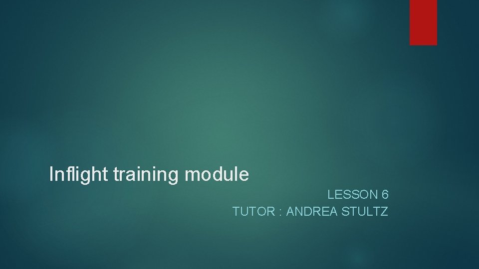 Inflight training module LESSON 6 TUTOR ANDREA STULTZ